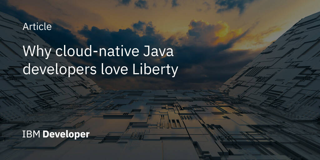 Why cloud-native Java developers love Liberty - IBM Developer Why cloud-native Java developers love Liberty - IBM Developer