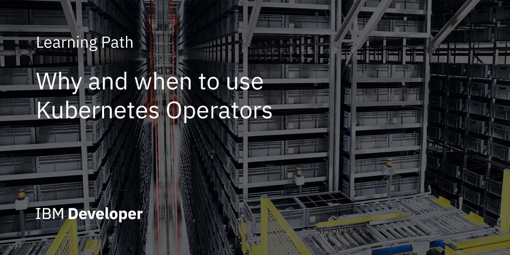 Why And When To Use Kubernetes Operators Ibm Developer